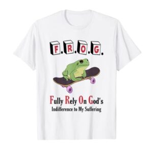 F.R.O.G Fully Rely On God's Indifference To My Suffering T-Shirt