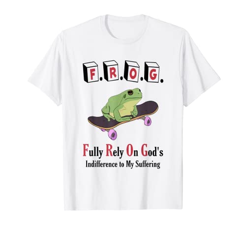 F.R.O.G Fully Rely On God's Indifference To My Suffering T-Shirt