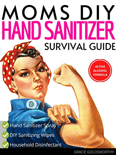 Moms' DIY Hand Sanitizer Survival Guide: No-Nonsense, Super-Effective Formulas For Homemade Hand Sanitizer Spray, Wipes & Household Disinfectant