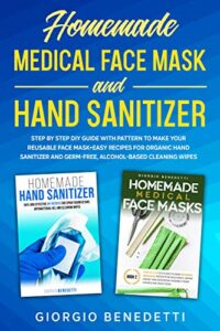 homemade medical face mask and hand sanitizer: step by step diy guide with pattern to make your reusable face mask+easy recipes for organic hand sanitizer and germ-free, alcohol-based cleaning wipes