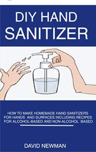 diy hand sanitizer: how to make homemade hand sanitizers for hands and surfaces including recipes for alcohol-based and non-alcohol based