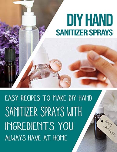 DIY Hand Sanitizer Sprays: Easy Recipes To Make Diy Hand Sanitizer Sprays With Ingredients You Always Have At Home