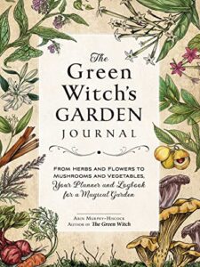 the green witch’s garden journal: from herbs and flowers to mushrooms and vegetables, your planner and logbook for a magical garden (green witch witchcraft series)