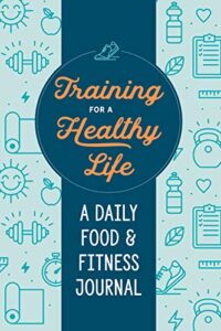 training for a healthy life: a daily food and fitness journal