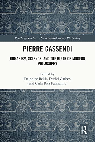 Pierre Gassendi: Humanism, Science, and the Birth of Modern Philosophy (Routledge Studies in Seventeenth-Century Philosophy)