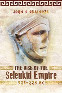 the rise of the seleukid empire (323-223 bc): seleukos i to seleukos iii