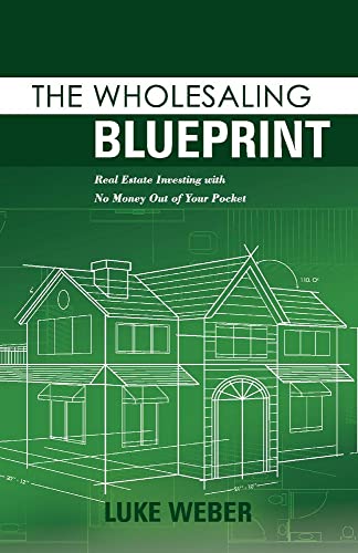 The Wholesaling Blueprint: Real Estate Investing with No Money out of your Pocket (2) (The Real Estate Investors Blueprint)