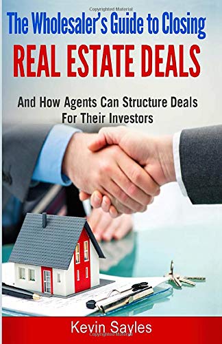 The Wholesaler’s Guide To Closing Real Estate Deals: (And How Agents Can Structure Deals For Their Investors)