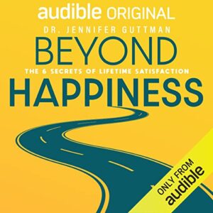 beyond happiness: the 6 secrets of lifetime satisfaction