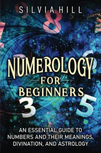 Numerology for Beginners: An Essential Guide to Numbers and Their Meanings, Divination, and Astrology (Methods of Divination)