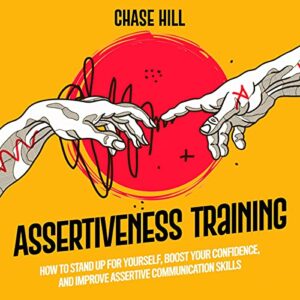 assertiveness training: how to stand up for yourself, boost your confidence, and improve assertive communication skills