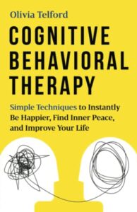 cognitive behavioral therapy: simple techniques to instantly be happier, find inner peace, and improve your life