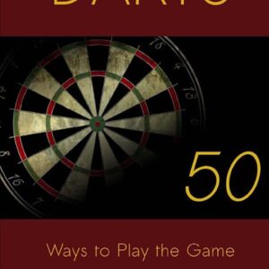 Darts: 50 Ways to Play the Game: How to Play Darts in Every Way Imaginable