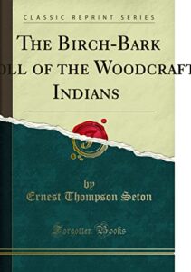 the birch-bark roll of the woodcraft indians : containing their constitution, laws, games, and deeds (classic reprint)