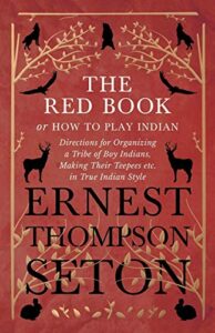 the red book or how to play indian – directions for organizing a tribe of boy indians, making their teepees etc. in true indian style