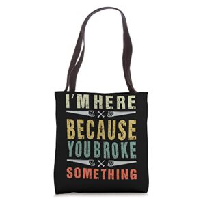 mechanic funny saying i’m here because you broke something tote bag