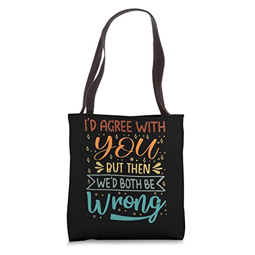 I'd Agree With You - But Then We'd Both Be Wrong Tote Bag