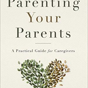 Parenting Your Parents: A Practical Guide for Caregivers