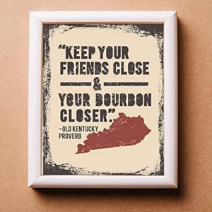 Old Kentucky Proverb-"Keep Your Friends Close and Your Bourbon Closer"- Funny Wall Print- 8 x 10"-Ready to Frame. Humorous Wall Art- Ideal Decor for Home-Office-Bar-Man Cave-Pub. Makes a Great Gift!