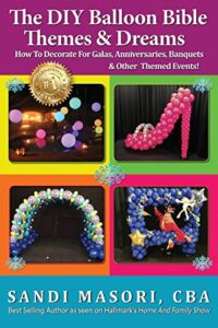 the diy balloon bible themes & dreams: how to decorate for galas, anniversaries, banquets & other themed events