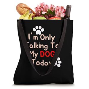 I'm only talking to my dog today Tote Bag