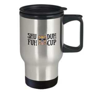 Shuh Duh Fuh Cup Mug Middle Finger Cat Funny Sarcastic Steel Insulated Travel Coffee or Tea Cup