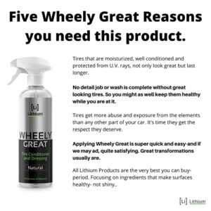 WHEELY GREAT TIRE DRESSING AND CONDITIONER, PROTECTS RUBBER FROM U.V. RAYS. CONDITIONS RUBBER SO IT WON'T DRY OUT AND CRACK. KEEPS TIRES BLACK- NOT SHINY. REMOVES BROWN FILM FROM SIDEWALLS.