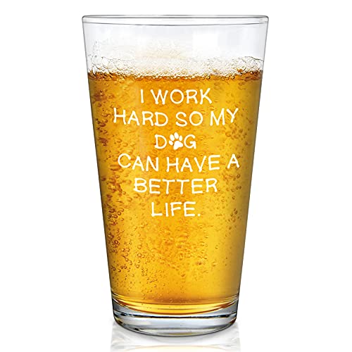 Dog Lover Beer Glass - I Work Hard So My Dog Can Have a Better Life Beer Pint Glass, Funny Inspirational Gifts for Dog Dad Dog Lover Coworker Boss Friends Men, Novelty Christmas Birthday Gag Gift 15Oz