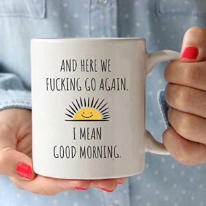 Here We Fucking Go Again I Mean Good Morning - Funny Birthday or Christmas Mom Gift - Sarcastic Gag Presents For Her Women Mother - 11 oz Coffee Mug Tea Cup White