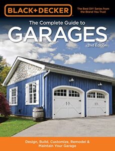 black & decker the complete guide to garages 2nd edition: design, build, remodel & maintain your garage - includes 9 complete garage plans (black & decker complete guide)