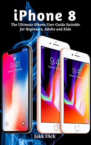 iPhone 8: The Ultimate iPhone User Guide Suitable for Beginners, Adults and Kids