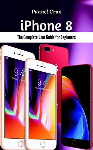 iPhone 8: The Complete User Guide for Beginners