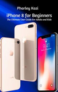 iphone 8 for beginners: the ultimate user guide for adults and kids