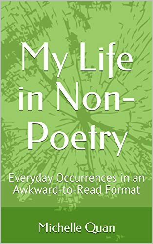 My Life in Non-Poetry: Everyday Occurrences in an Awkward-to-Read Format (Volume 1)