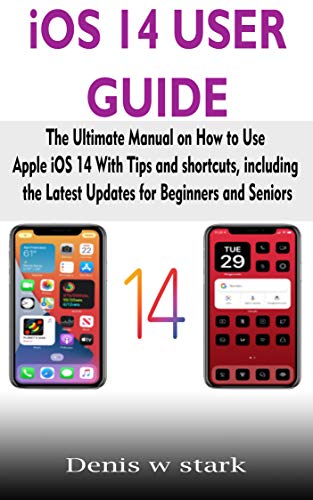 iOS 14 USER GUIDE: The Ultimate Manual on How to Use Apple iOS 14 With Tips and shortcuts, including the Latest Updates for Beginners and Seniors