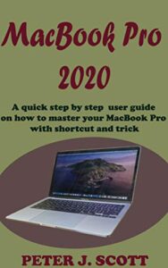 macbook pro 2020: a step by step process on how to completely set up and make use of your macbook pro with tips, tricks, shortcuts and with the aid of pictures, like a pro