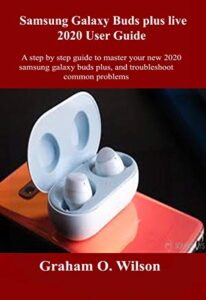 samsung galaxy bud plus live 2020 user guide: a step by step guide to master your new 2020 samsung galaxy buds plus, and troubleshoot common problems