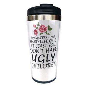 nvjui jufopl funny travel mom coffee mug, no matter how hard life gets at least you don't have ugly children with flip lid, 15 oz stainless steel coffee cup