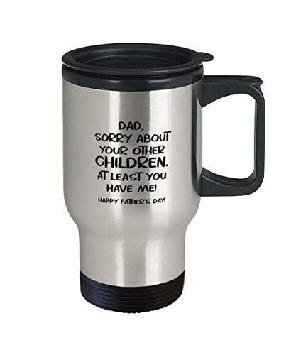 Fathers Day Travel Mug, Dad, Sorry About Your Other Children. At Least You Have Me! Happy Father's Day!, Unique Gifts For Dad From Daughter Son