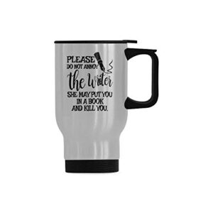 please do not annoy the writer she may put you in a book and kill you. coffee mug - stainless steel travel cup - 14 ounce travel mug or office tea cups