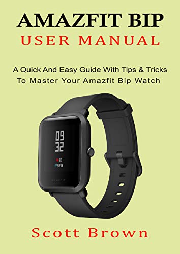 AMAZFIT BIP USER MANUAL: A Quick And Easy Guide With Tips & Tricks to Master Your Amazfit Bip Watch