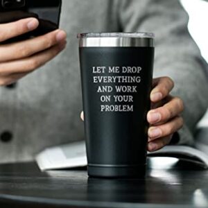 Funny Gifts for Men - Let Me Drop Everything - Stainless Steel Tumbler with Lid - Gag Gifts for Men Women Coworkers Boss - Mens Birthday Present Ideas - Unique Coffee Mug Tumbler for Men, Black 16 oz