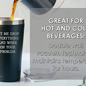 Funny Gifts for Men - Let Me Drop Everything - Stainless Steel Tumbler with Lid - Gag Gifts for Men Women Coworkers Boss - Mens Birthday Present Ideas - Unique Coffee Mug Tumbler for Men, Black 16 oz