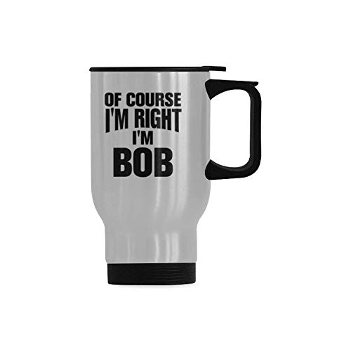 Of Course I'm Right I'm Bob Travel Mug or Tea Cup Stainless Steel 14 Ounces