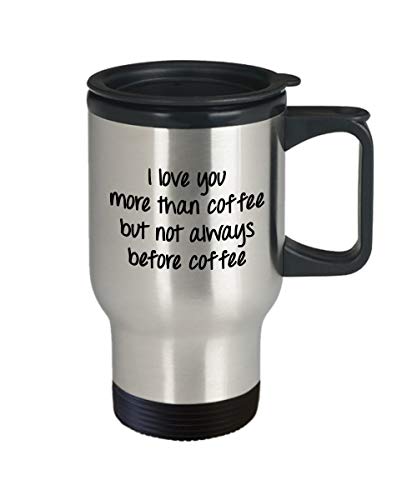 I love you more than coffee but not always before coffee Travel Mug - Insulated Tumbler - Novelty Birthday Gift Idea