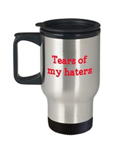 tears of my haters travel mug - funny tea hot cocoa coffee insulated tumbler - novelty birthday christmas anniversary gag gifts idea