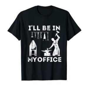 Ill Be In My Office Forging Blacksmith Forge Tools T-Shirt