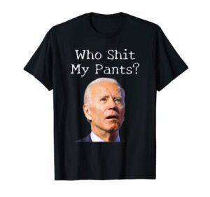 who shit my pants - funny anti joe biden tee t-shirt