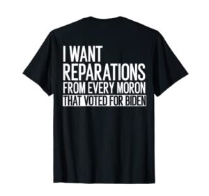 i want reparation from every moron that voted for biden t-shirt