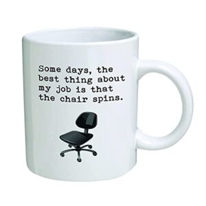 some days, the best thing about my job is that the chair spins.11 oz coffee mug - funny inspirational and sarcasm